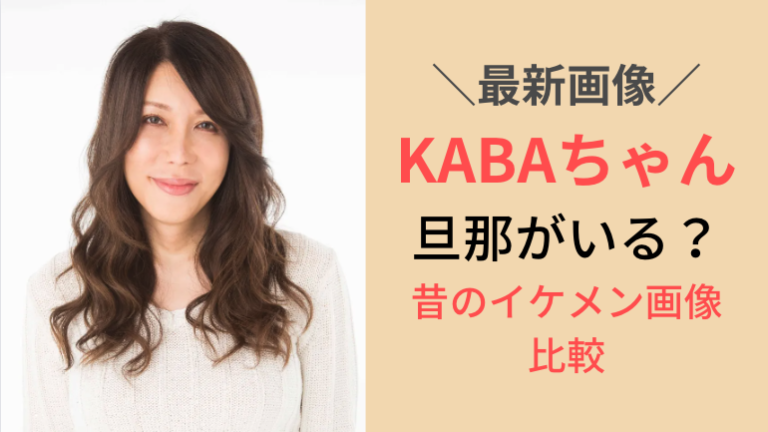 KABAちゃん現在画像2024！旦那がいる？昔のイケメン画像と比較！ | NEWS HUNTER